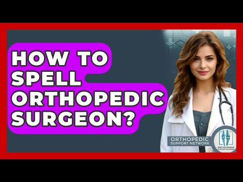 How To Spell Orthopedic Surgeon? - Orthopedic Support Network