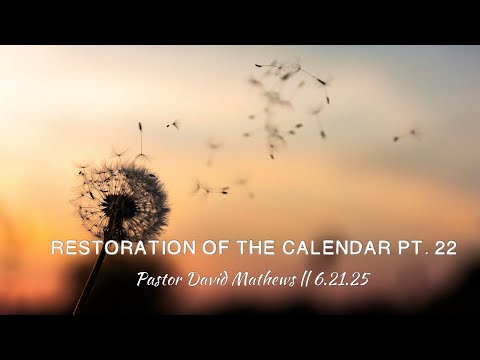 Restoration of the Calendar Pt.22 || Pastor David Mathews 6.21.25