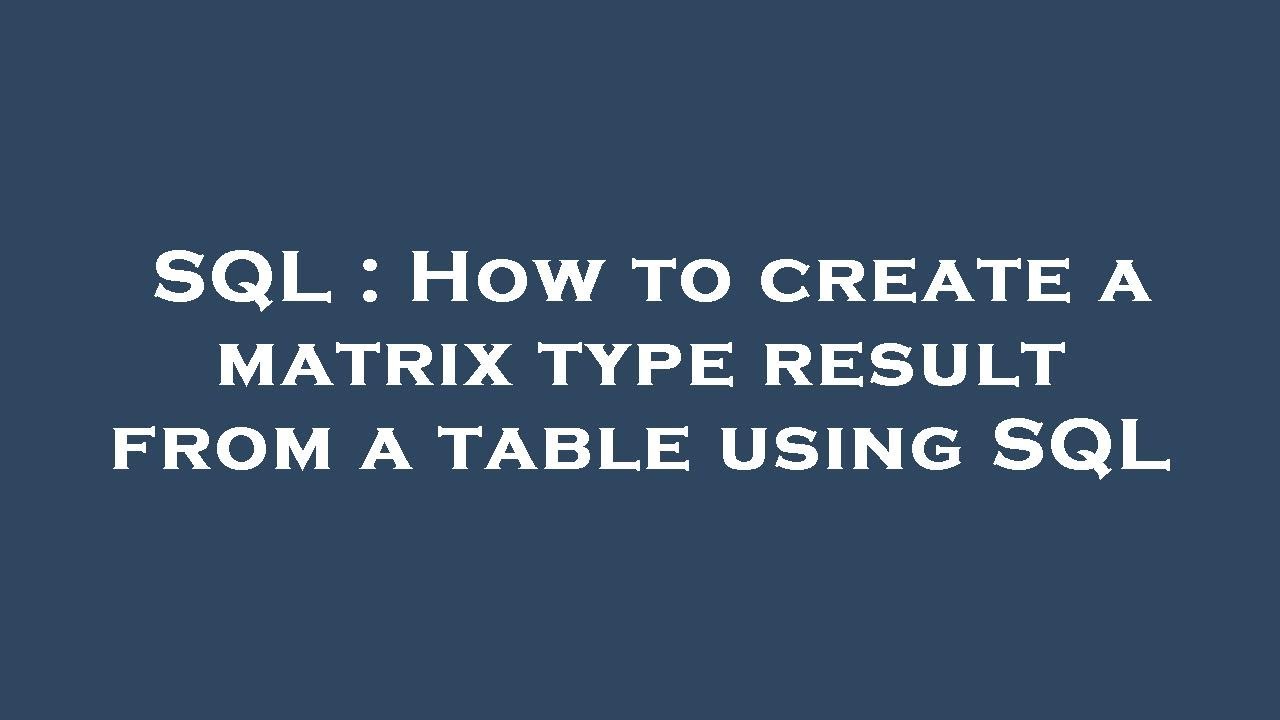 SQL : How to create a matrix type result from a table using SQL