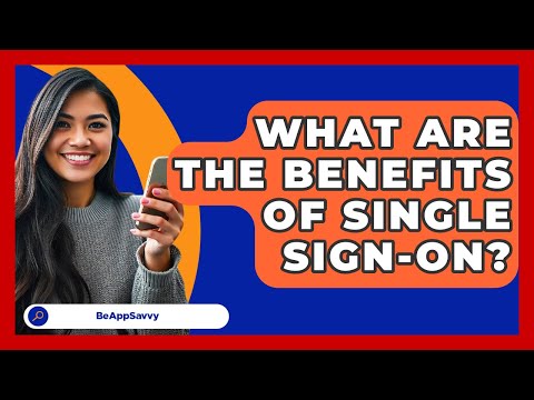 What Are The Benefits Of Single Sign-On? - Be App Savvy
