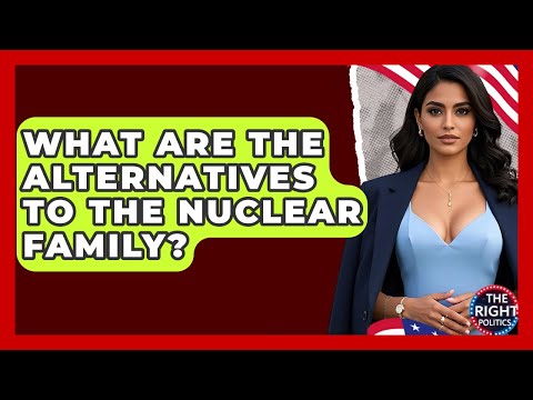 What Are The Alternatives To The Nuclear Family? - The Right Politics