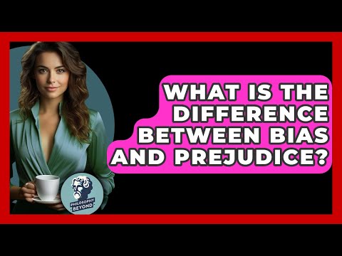 What Is The Difference Between Bias And Prejudice? - Philosophy Beyond