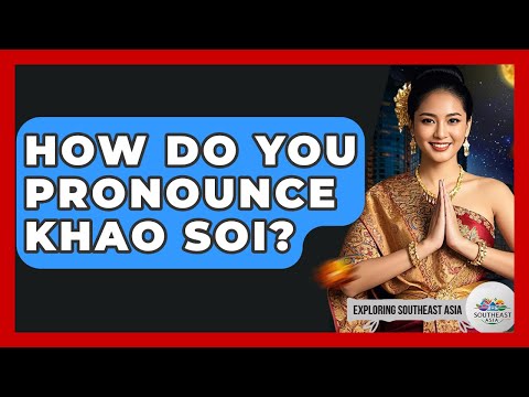 How Do You Pronounce Khao Soi? - Exploring Southeast Asia