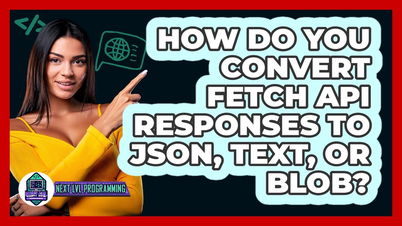 How Do You Convert Fetch API Responses To JSON, Text, Or Blob? - Next LVL Programming
