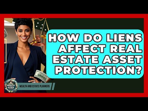 How Do Liens Affect Real Estate Asset Protection? - Wealth and Estate Planners