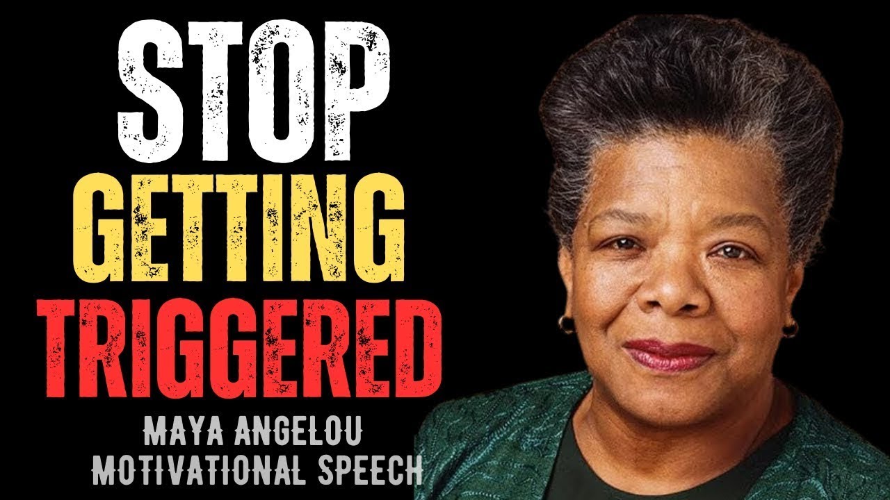STOP GETTING TRIGGERED | MAYA ANGELOU