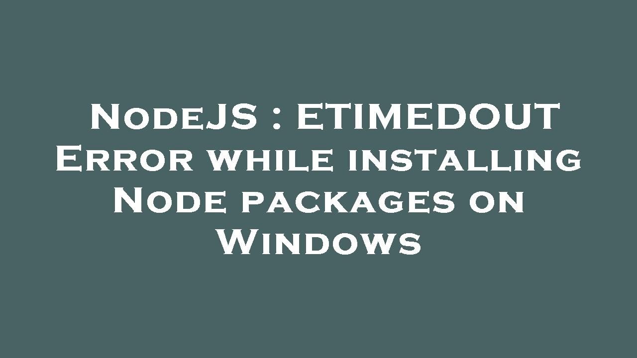 NodeJS : ETIMEDOUT Error while installing Node packages on Windows