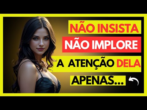 Não #INSISTA e Nem #IMPLORE por #ELA! Faça SOMENTE ISSO!