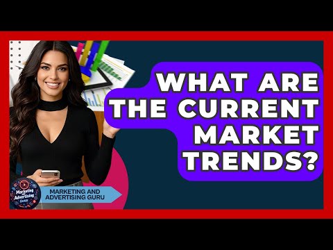 What Are The Current Market Trends? - Marketing and Advertising Guru