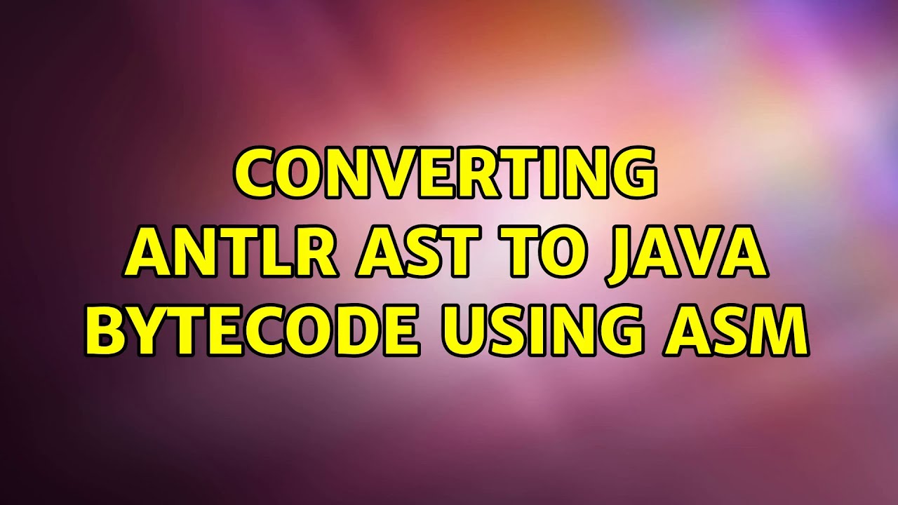 Converting ANTLR AST to Java bytecode using ASM (2 Solutions!!)