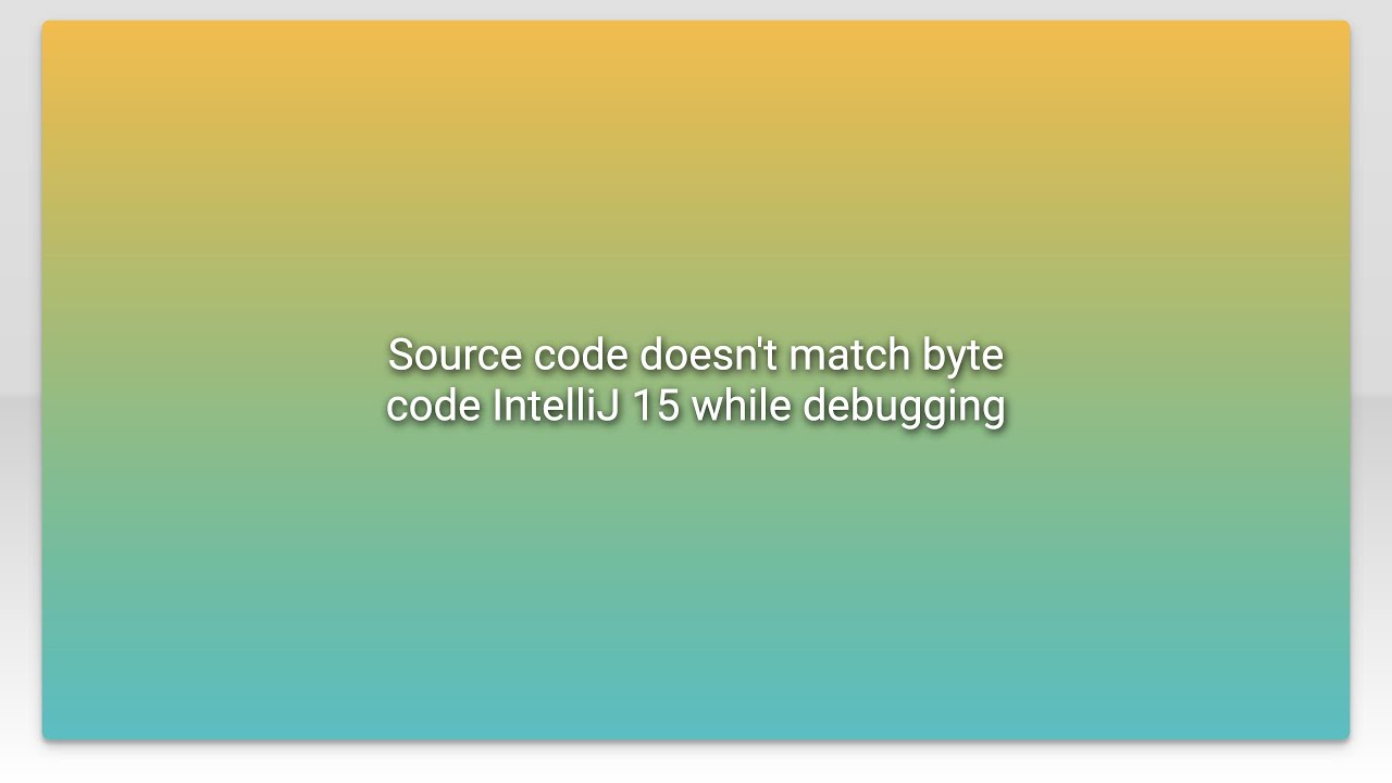 Source code doesn't match byte code IntelliJ 15 while debugging