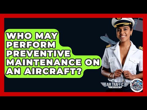 Who May Perform Preventive Maintenance On An Aircraft? - Air Traffic Insider