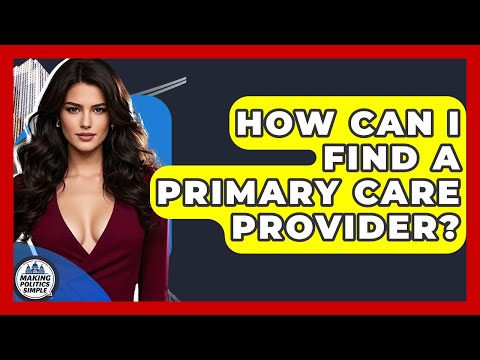 How Can I Find A Primary Care Provider? - Making Politics Simple