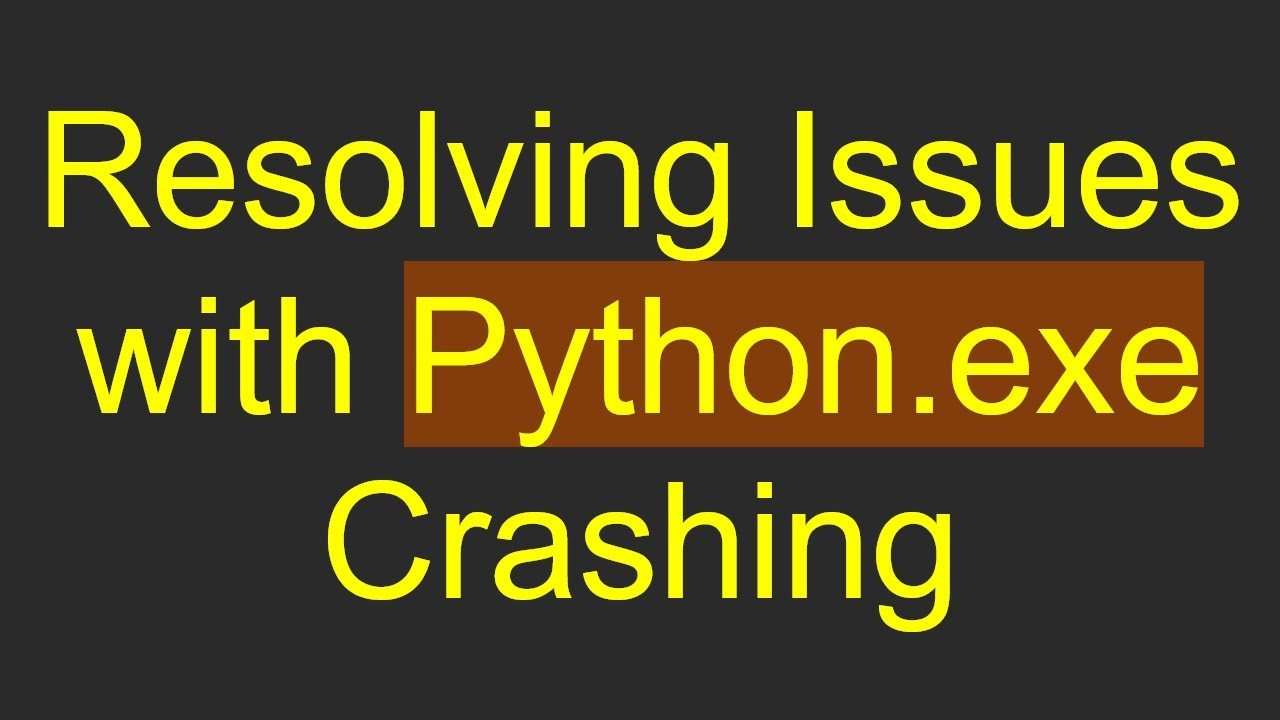 Resolving Issues with Python.exe Crashing