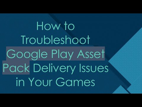 How to Troubleshoot Google Play Asset Pack Delivery Issues in Your Games