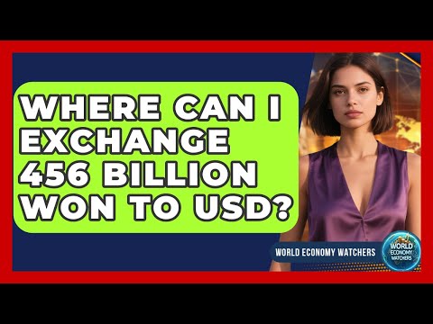 Where Can I Exchange 456 Billion Won to USD? | World Economy Watchers