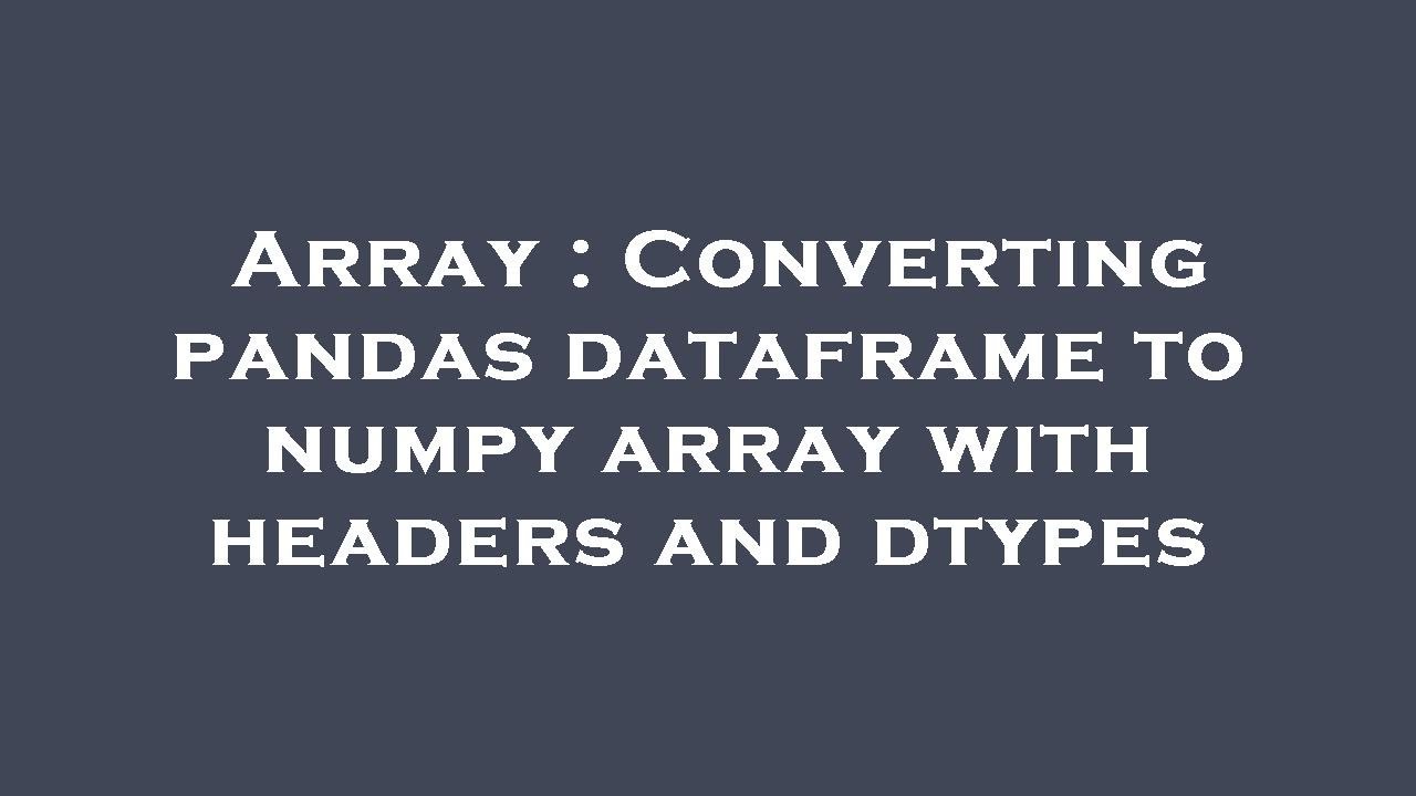 Array : Converting pandas dataframe to numpy array with headers and dtypes