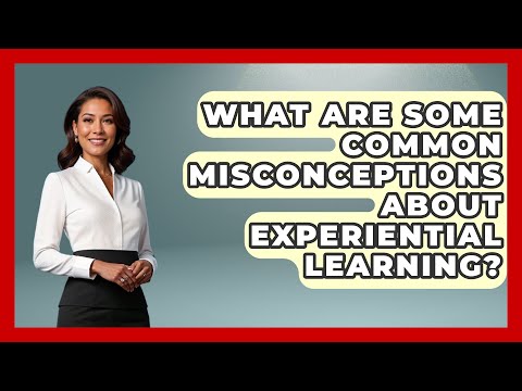 What Are Some Common Misconceptions About Experiential Learning? | Learn As An Adult