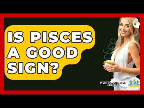 Is Pisces A Good Sign? - Spiritual Universe Unlocked
