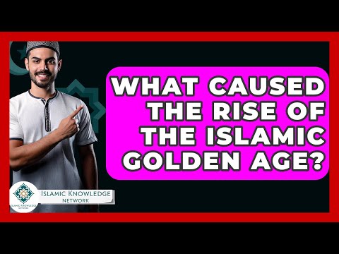What Caused The Rise Of The Islamic Golden Age? - Islamic Knowledge Network