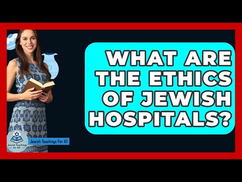 What Are The Ethics Of Jewish Hospitals? - Jewish Teachings For All
