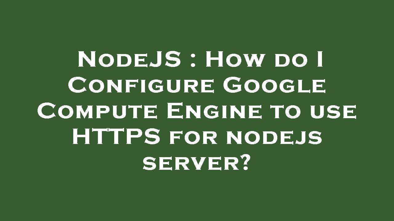 NodeJS : How do I Configure Google Compute Engine to use HTTPS for nodejs server?