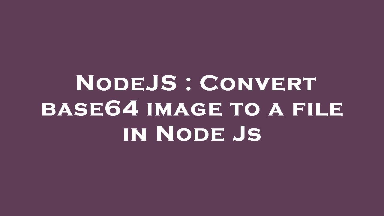 NodeJS : Convert base64 image to a file in Node Js