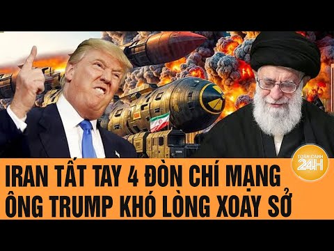 Iran tất tay 4 đòn chí mạng, ông Trump khó lòng xoay sở | Toàn cảnh 24h