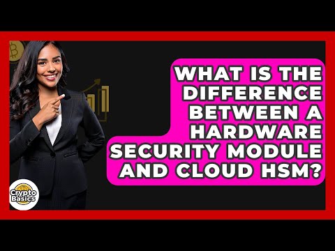 What Is The Difference Between A Hardware Security Module And Cloud HSM? - CryptoBasics360.com