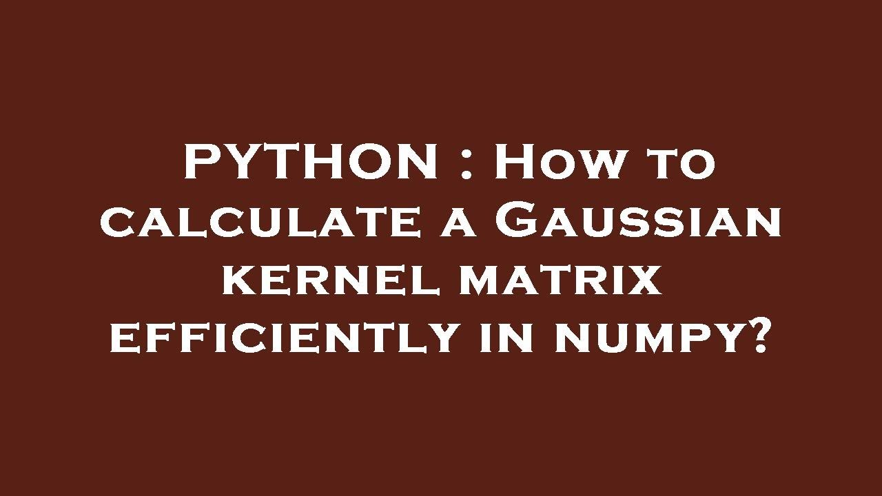 PYTHON : How to calculate a Gaussian kernel matrix efficiently in numpy?