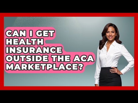 Can I Get Health Insurance Outside The ACA Marketplace? - Consumer Laws For You
