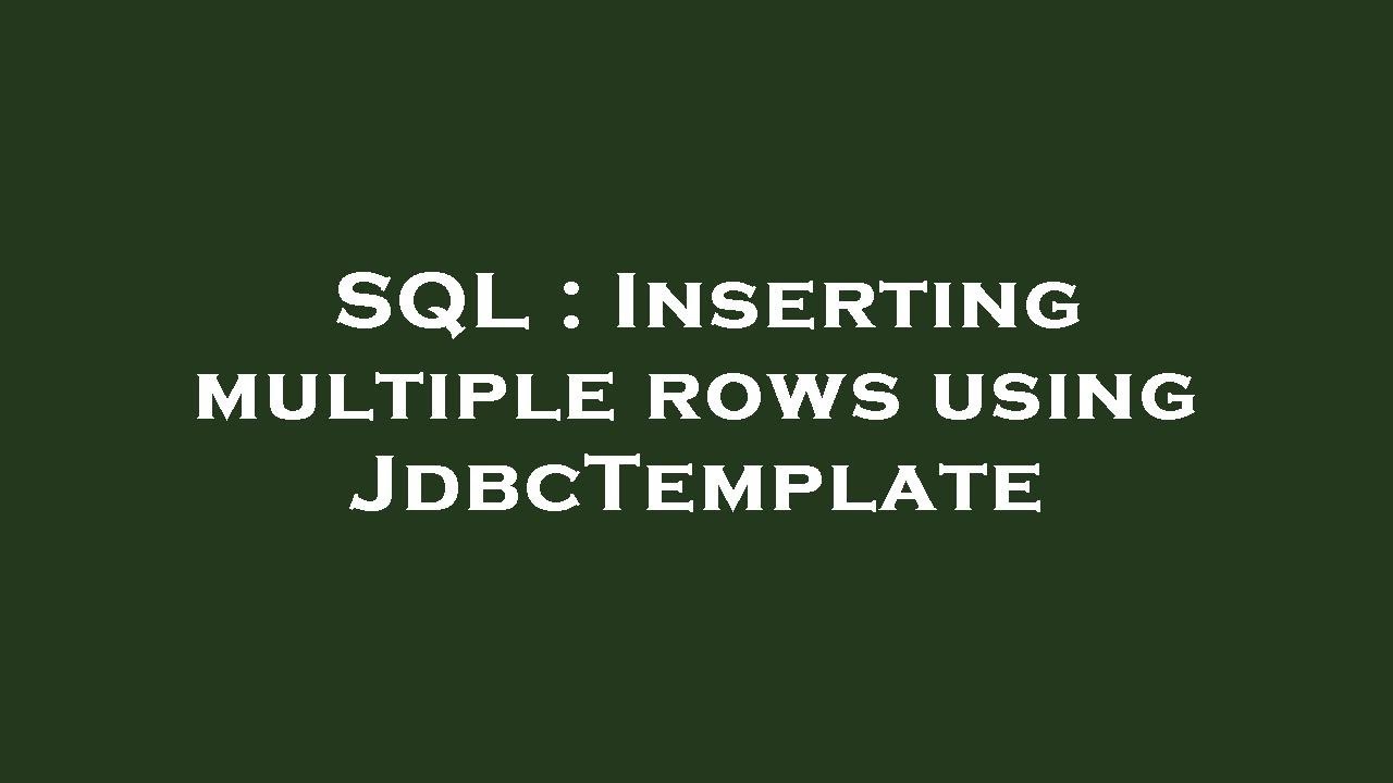 SQL : Inserting multiple rows using JdbcTemplate