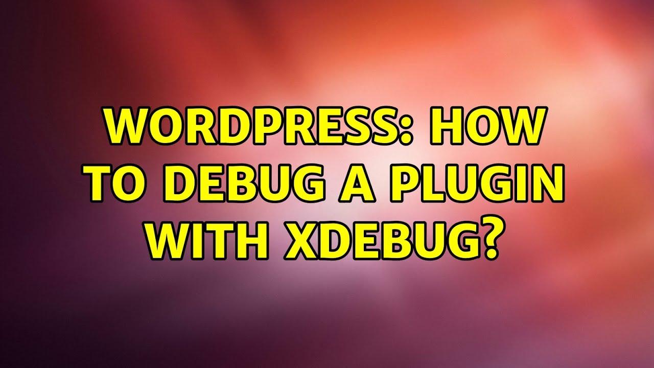 Wordpress: How to debug a plugin with Xdebug? (4 Solutions!!)