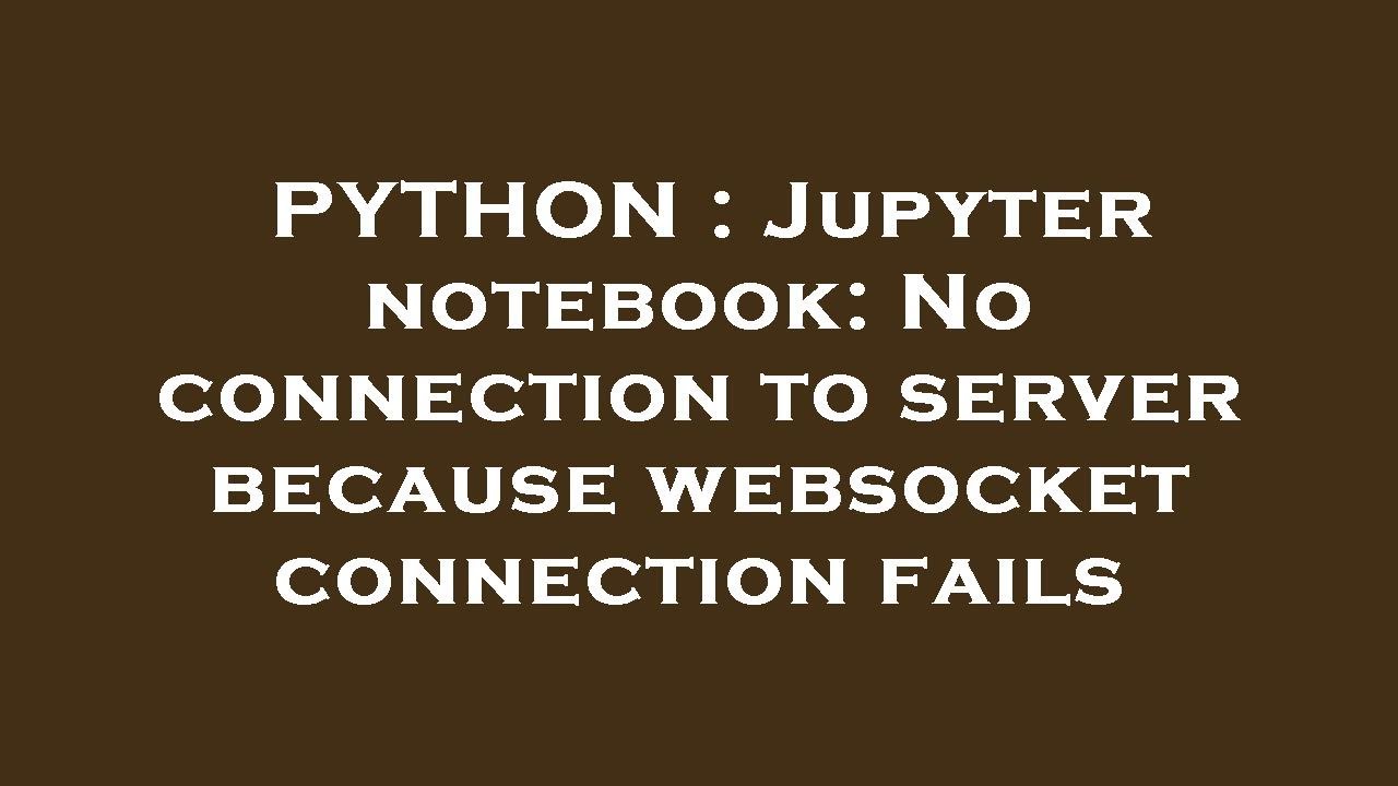 PYTHON : Jupyter notebook: No connection to server because websocket connection fails