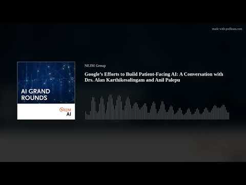 Google’s Efforts to Build Patient-Facing AI: A Conversation with Drs. Alan Karthikesalingam and Anil