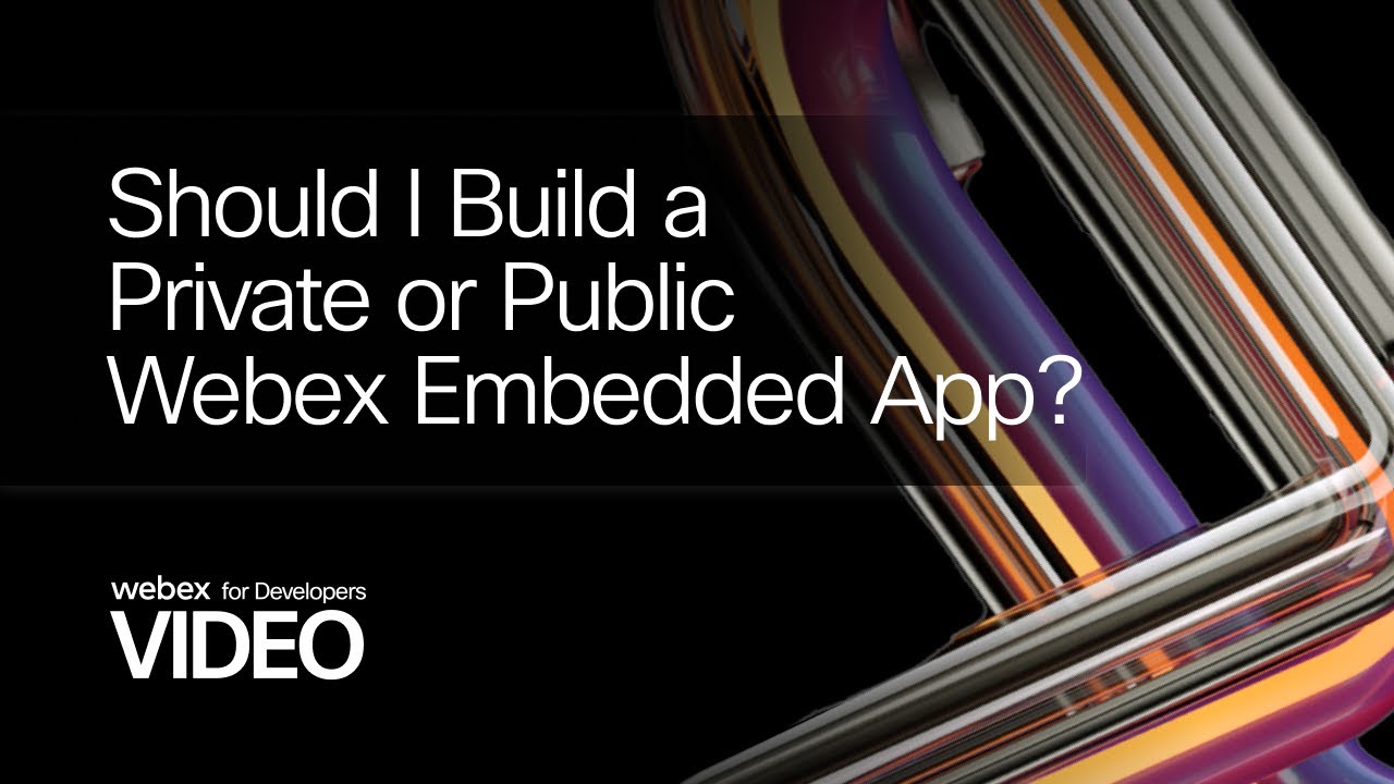 Should I Build a Private or Public Webex Embedded App