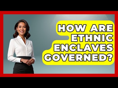 How Are Ethnic Enclaves Governed? - The Geography Atlas