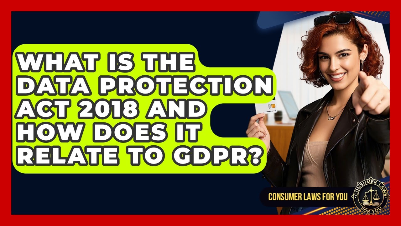 What Is The Data Protection Act 2018 And How Does It Relate To GDPR? - Consumer Laws For You