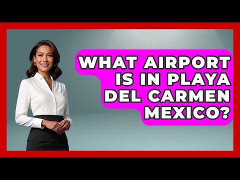 What Airport Is In Playa Del Carmen Mexico? - Magical Mexico Moments