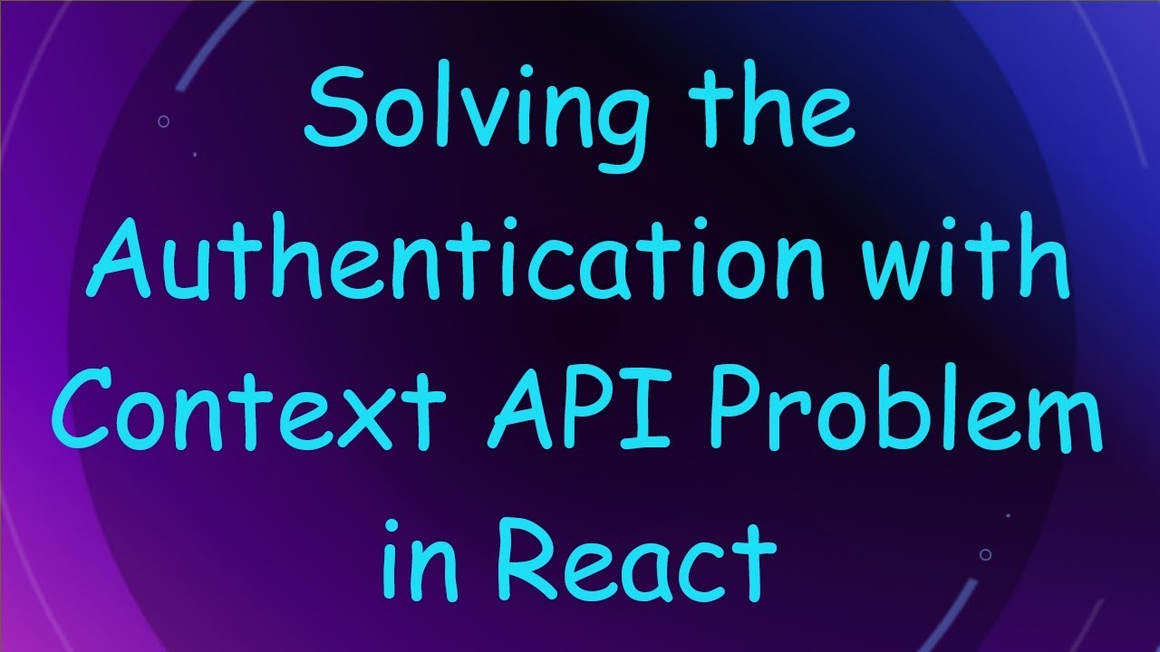 Solving the Authentication with Context API Problem in React