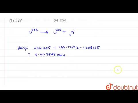 If mass of `U^(235)=235.12142 a.m.u.`, mass of `U^(236) =236.1205 amu`, and mass of
