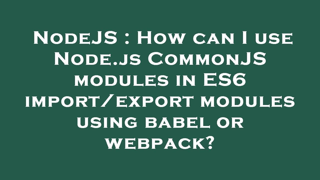NodeJS : How can I use Node.js CommonJS modules in ES6 import/export modules using babel or webpack?