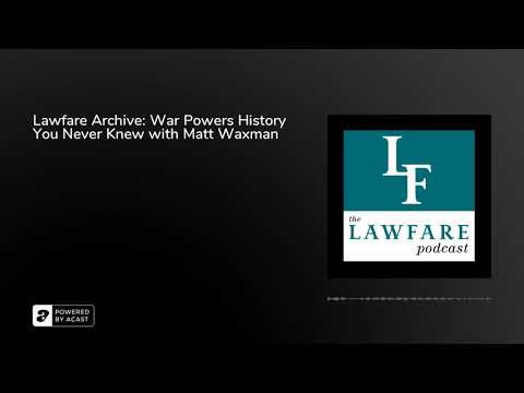 Lawfare Archive: War Powers History You Never Knew with Matt Waxman