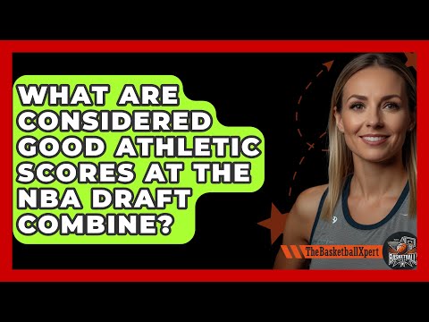 What Are Considered Good Athletic Scores At The NBA Draft Combine? - The Basketball Xpert