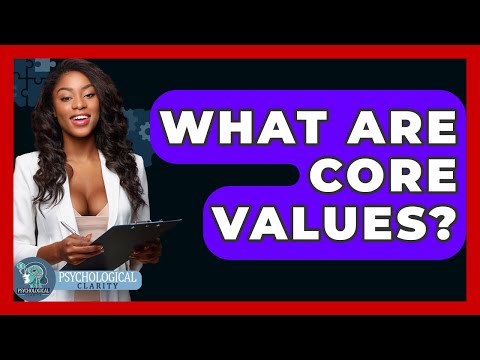 What Are Core Values? - Psychological Clarity