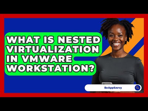 What Is Nested Virtualization In VMware Workstation? - Be App Savvy