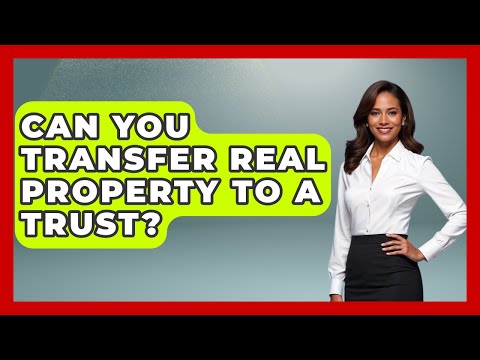 Can You Transfer Real Property To A Trust? - Wealth and Estate Planners