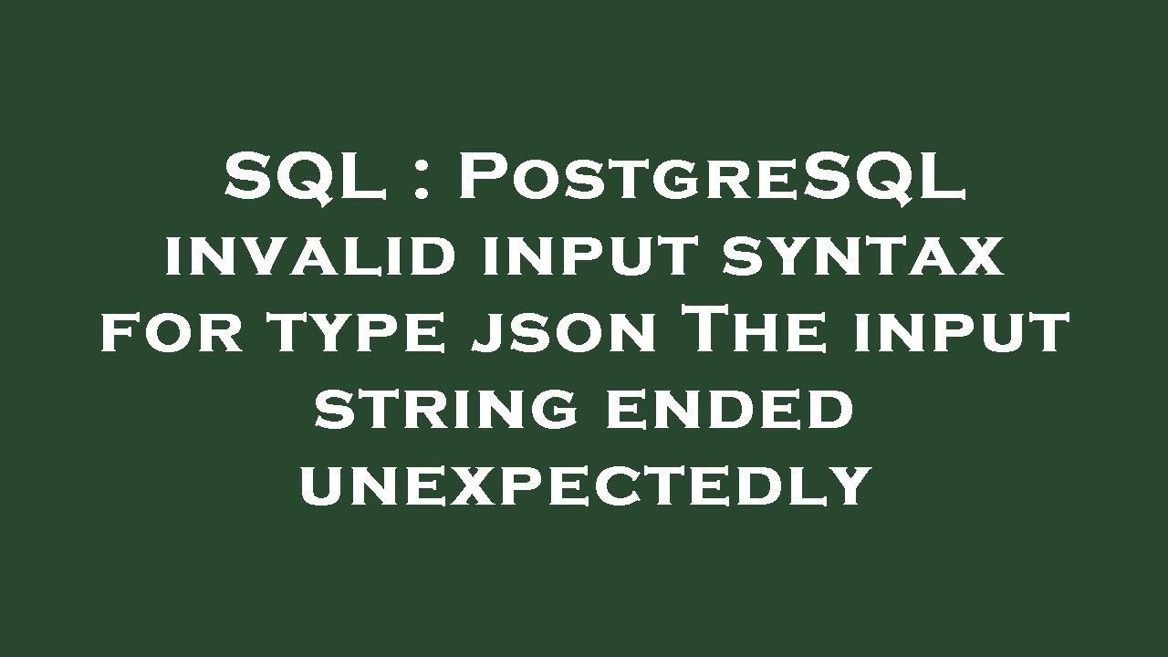 SQL : PostgreSQL invalid input syntax for type json The input string ended unexpectedly