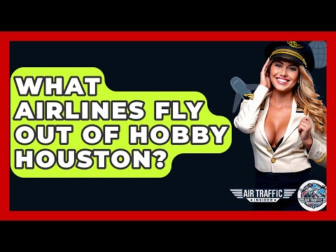 What Airlines Fly Out Of Hobby Houston? - Air Traffic Insider