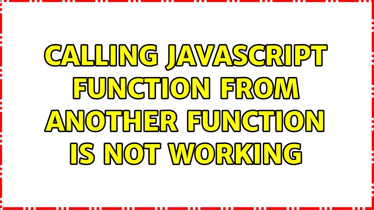 Calling javascript function from another function is not working (3 Solutions!!)